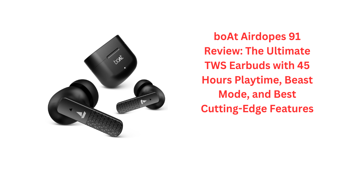 boAt Airdopes 91 Review: The Ultimate TWS Earbuds with 45 Hours ...