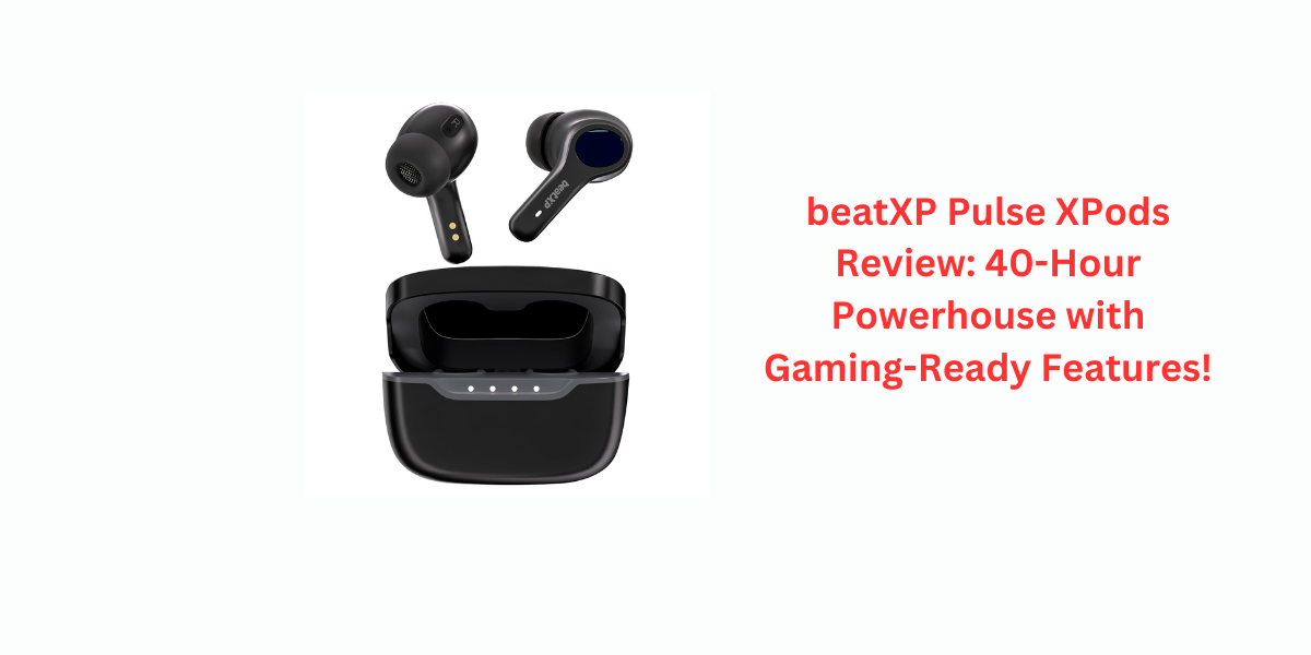beatXP Pulse XPods Review: 40-Hour Powerhouse with Gaming-Ready ...
