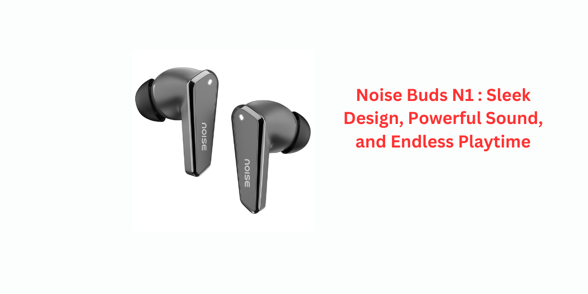 Noise Buds N1 : Sleek Design, Powerful Sound, and Endless Playtime ...